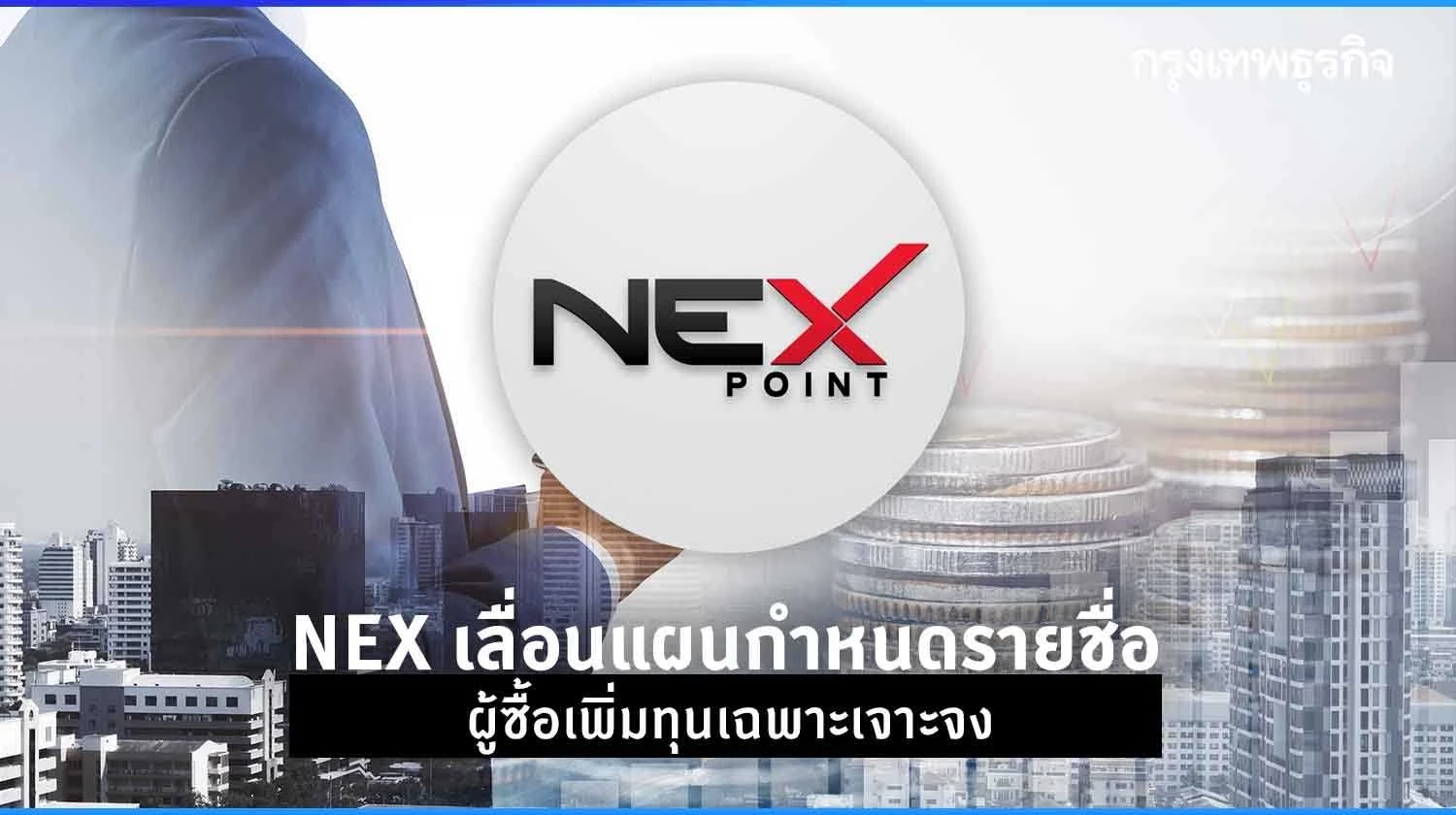 NEX เลื่อนกำหนดรายชื่อผู้ซื้อเพิ่มทุนเฉพาะเจาะจง เหตุยังคุยไม่จบ