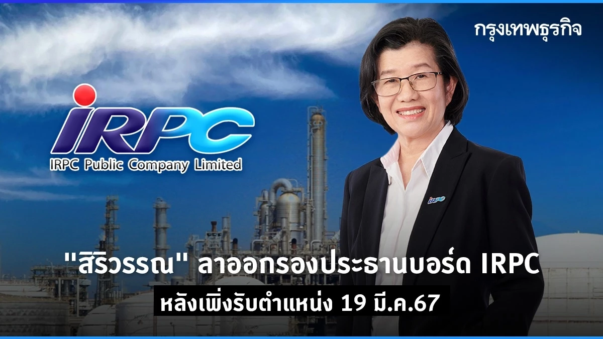 "สิริวรรณ" ลาออกรองประธานบอร์ด IRPC หลังเพิ่งรับตำแหน่ง 19 มี.ค.67
