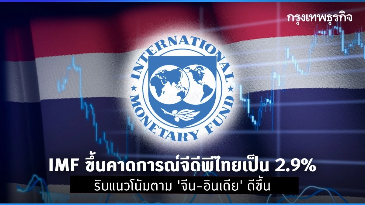 IMF ขึ้นคาดการณ์จีดีพีไทยเป็น 2.9% รับแนวโน้มตาม 'จีน - อินเดีย' ดีขึ้น