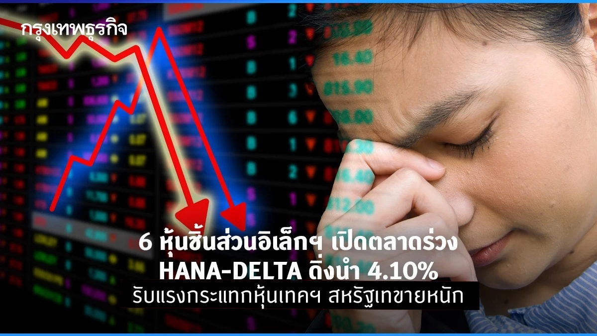 6 หุ้นชิ้นส่วนอิเล็กฯ เปิดตลาดร่วง HANA-DELTA ดิ่งนำ 4.10% รับแรงกระแทกหุ้นเทคฯ สหรัฐเทขายหนัก