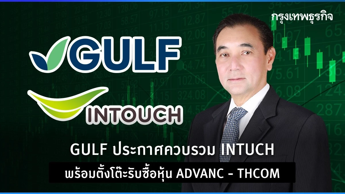 ด่วน! GULF ประกาศควบรวม INTUCH พร้อมตั้งโต๊ะรับซื้อหุ้น ADVANC และ THCOM