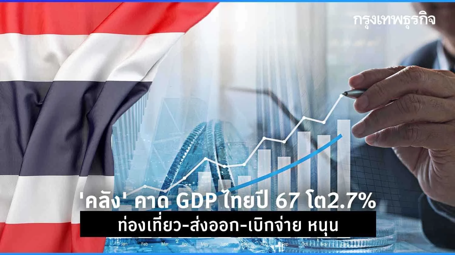‘คลัง’ คาด GDP ไทยปี 67 โต 2.7% ท่องเที่ยว - ส่งออก - เบิกจ่ายหนุน
