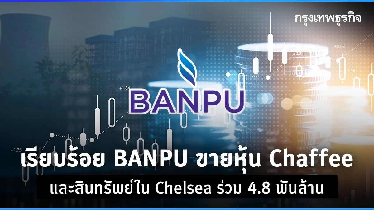 BANPU ขายหุ้น Chaffee และสินทรัพย์ใน Chelsea แล้วเสร็จ มูลค่ารวม 4.8 พันล้าน