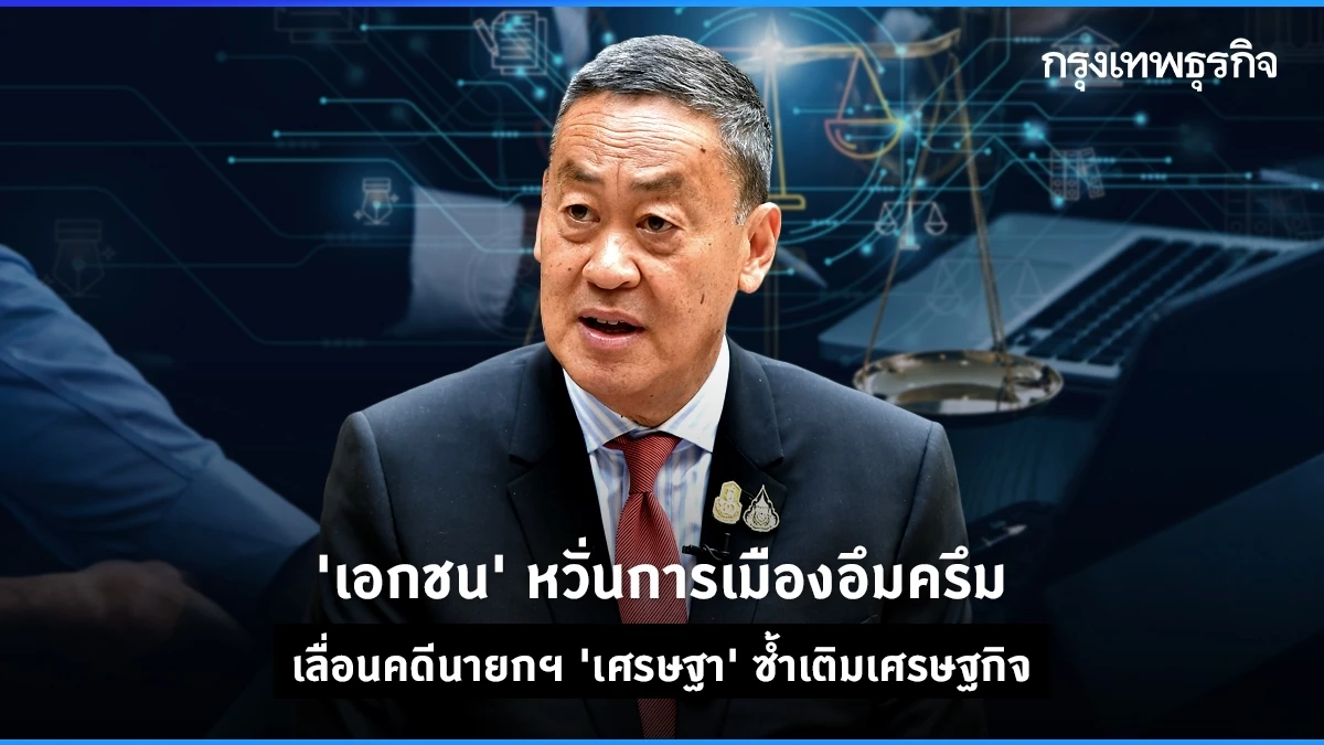 ‘เอกชน’ หวั่นการเมืองอึมครึม เลื่อนคดีนายกฯ 'เศรษฐา' ซ้ำเศรษฐกิจ