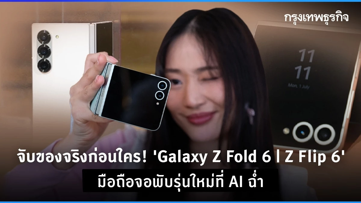 จับของจริงก่อนใคร ‘Galaxy Z Fold 6’ และ ‘Galaxy Z Flip 6’ จอพับรุ่นใหม่ที่ AI ฉ่ำ