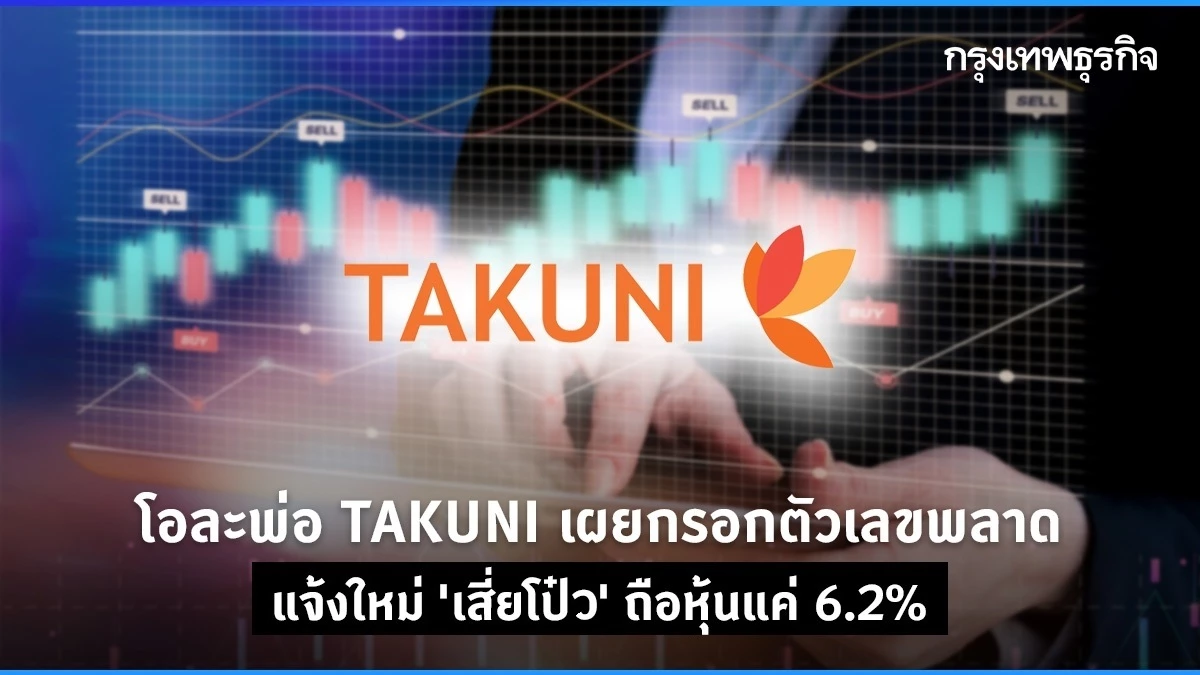 ไม่ต้องเทนเดอร์ TAKUNI เผยกรอกตัวเลขพลาด แจ้งใหม่ "เสี่ยโป๋" ถือหุ้น 6.2%