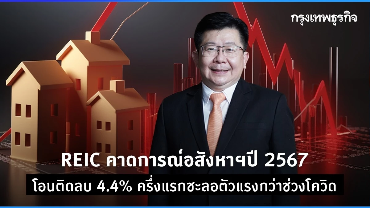 REICคาดการณ์อสังหาฯปี 2567โอนติดลบ4.4%ครึ่งแรกชะลอตัวแรงกว่าช่วงโควิด