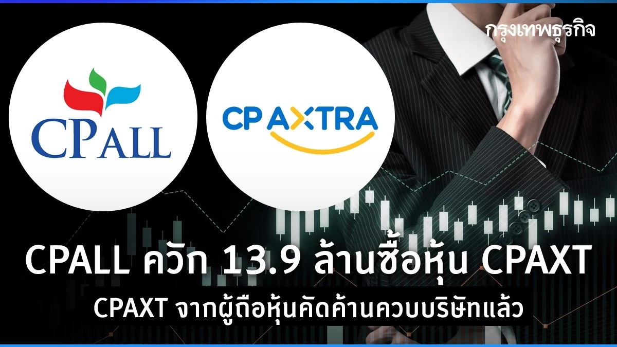 CPALL ควัก 13.9 ล้านซื้อหุ้น CPAXT จากผู้ถือหุ้นคัดค้านควบบริษัทแล้ว