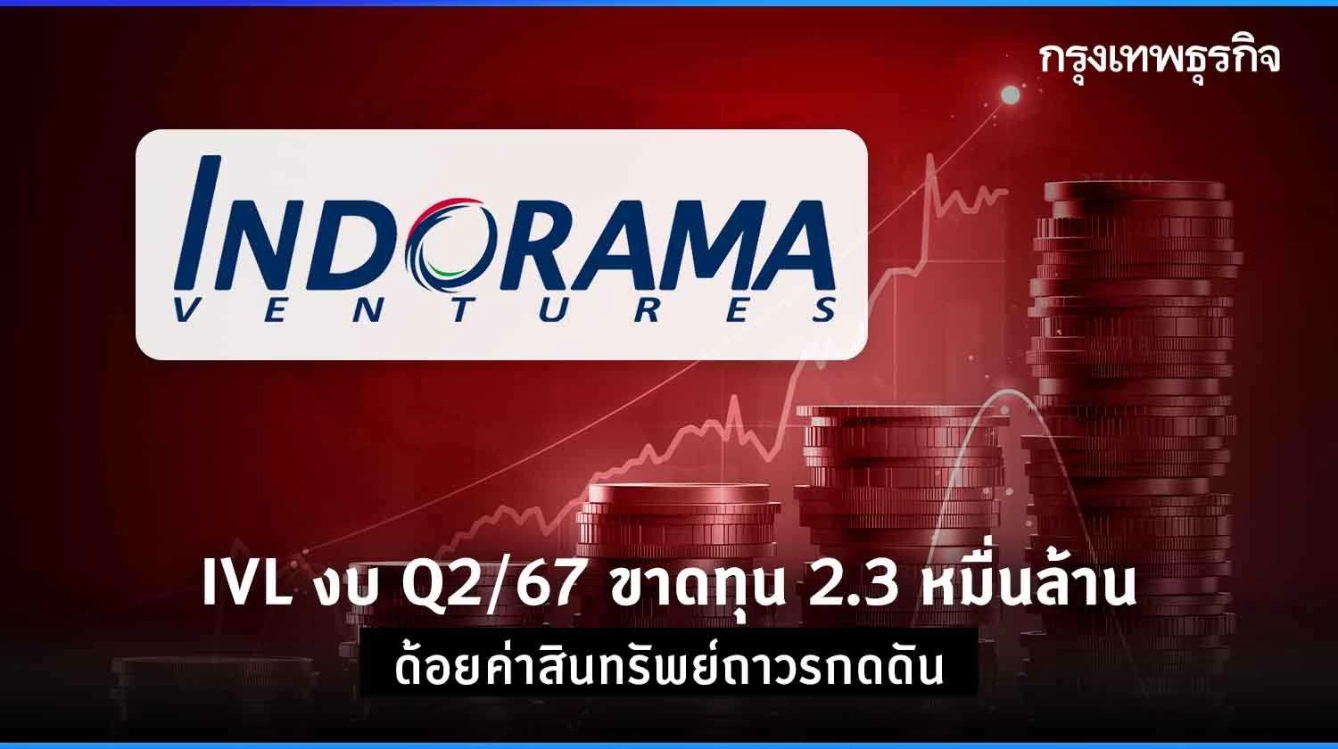 IVL งบ Q2/67 พลิกขาดทุน 2.3 หมื่นล้าน ด้อยค่าสินทรัพย์ถาวรกดดัน