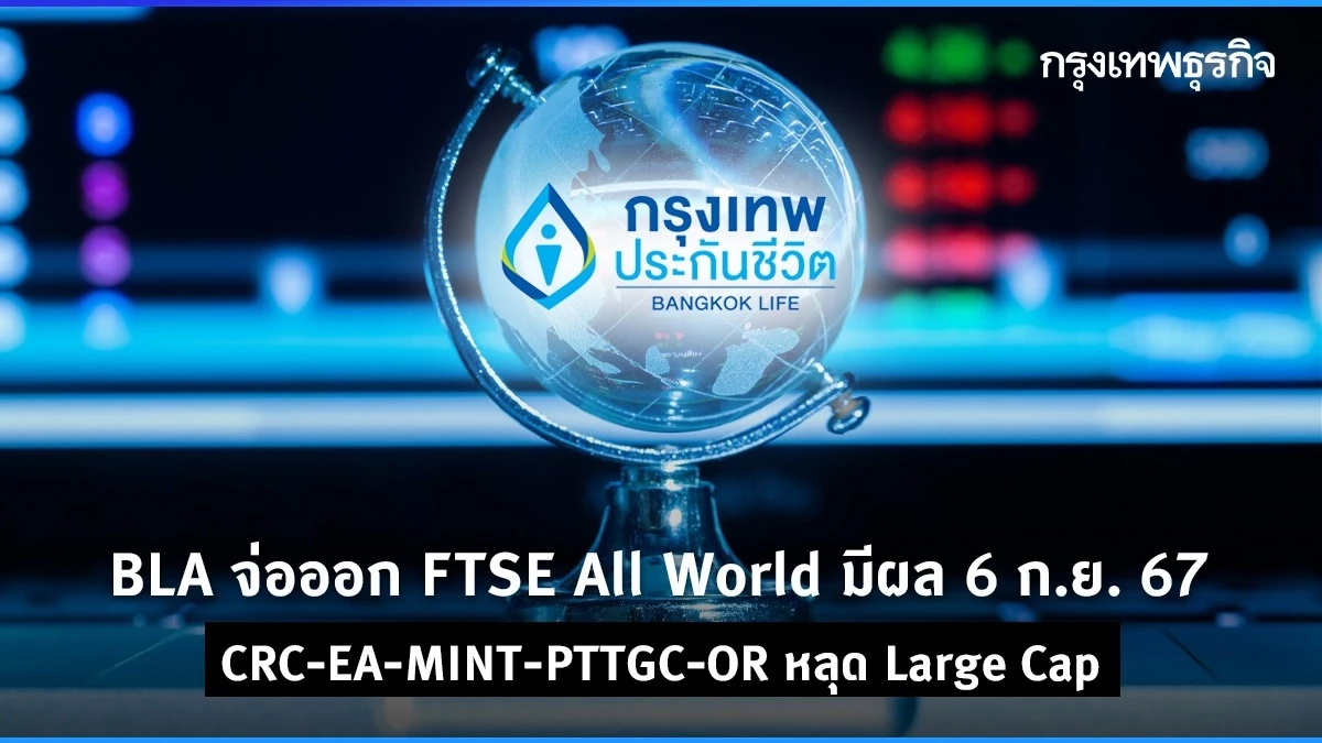 BLA จ่อออก FTSE All World มีผล 6 ก.ย. 67 ส่วน CRC-EA-MINT-PTTGC-OR หลุด Large Cap