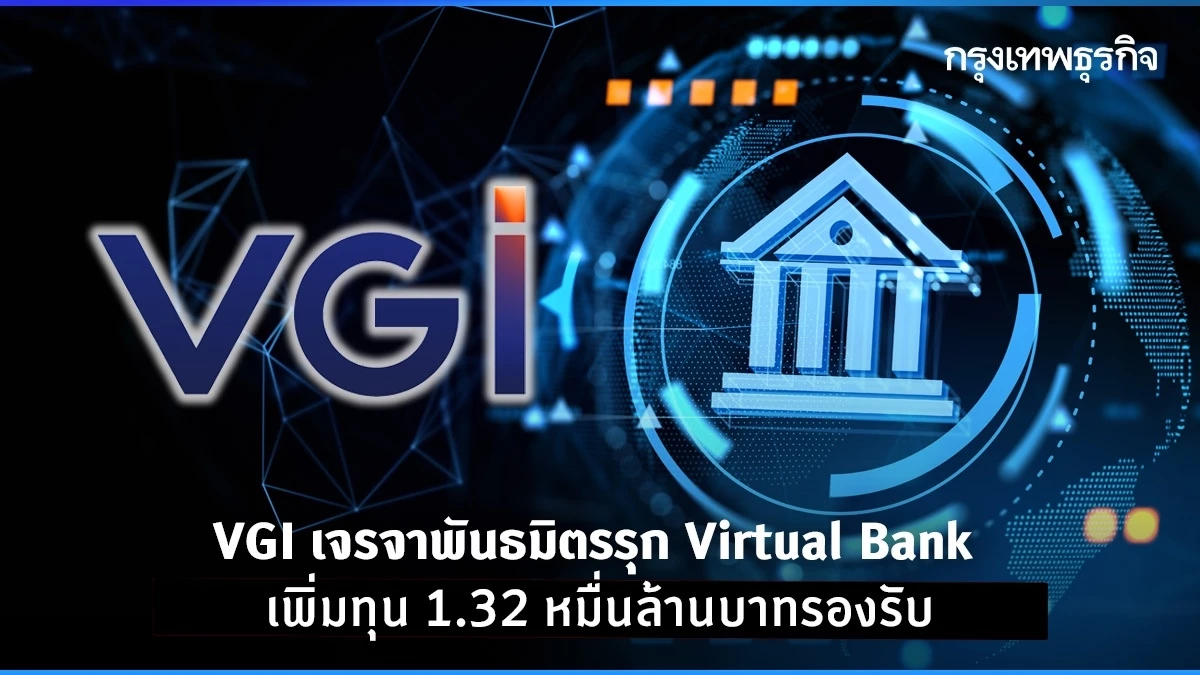 VGI เจรจาพันธมิตรรุก Virtual Bank เพิ่มทุน 1.32 หมื่นล้านบาทรองรับ