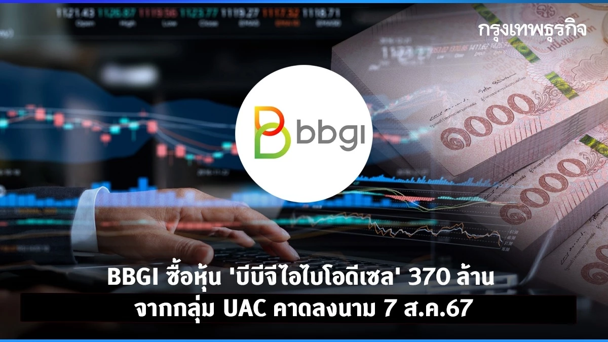 BBGI ควัก 370 ล้านซื้อ "บีบีจีไอไบโอดีเซล" 30% จากกลุ่ม UAC คาดลงนาม 7 ส.ค.67