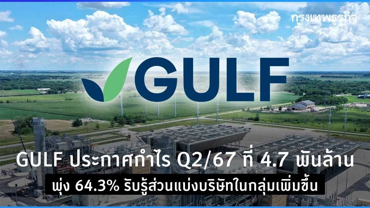 GULF กำไร Q2/67 ที่ 4.7 พันล้าน พุ่ง 64.3% รับรู้ส่วนแบ่งบริษัทในกลุ่มเพิ่ม