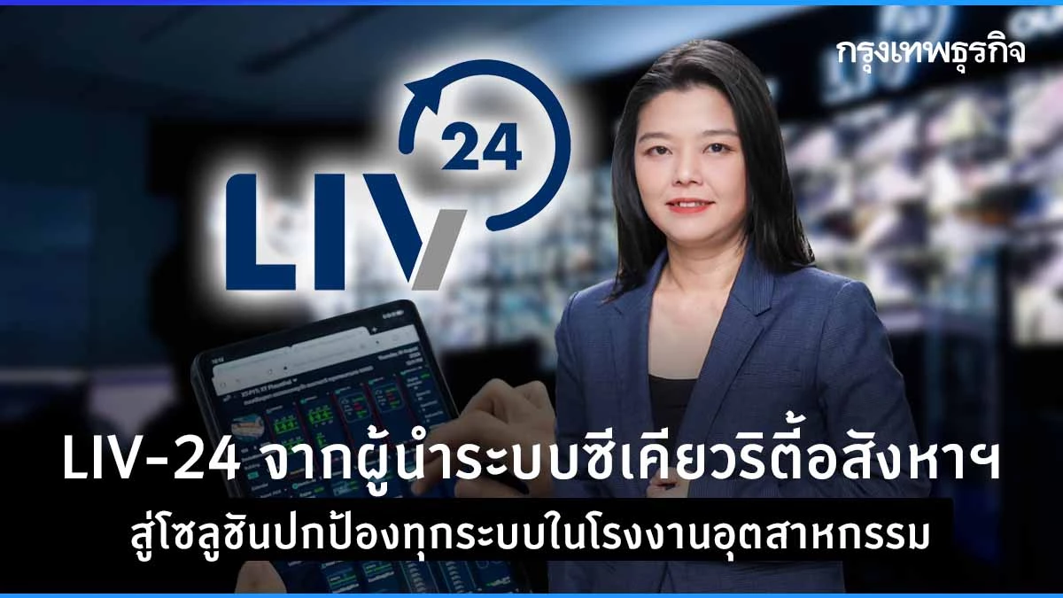 LIV-24 จากผู้นำระบบซีเคียวริตี้อสังหาฯ สู่โซลูชันปกป้องทุกระบบในโรงงานอุตสาหกรรม