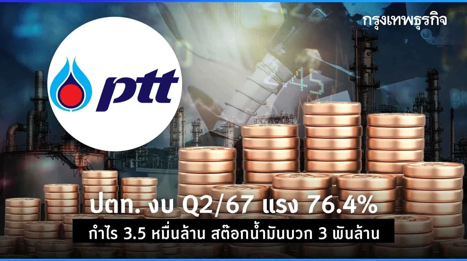 PTT โชว์งบ Q2/67 แรง 76.4% กำไร 3.5 หมื่นล้าน สต๊อกน้ำมันบวก 3 พันล้าน