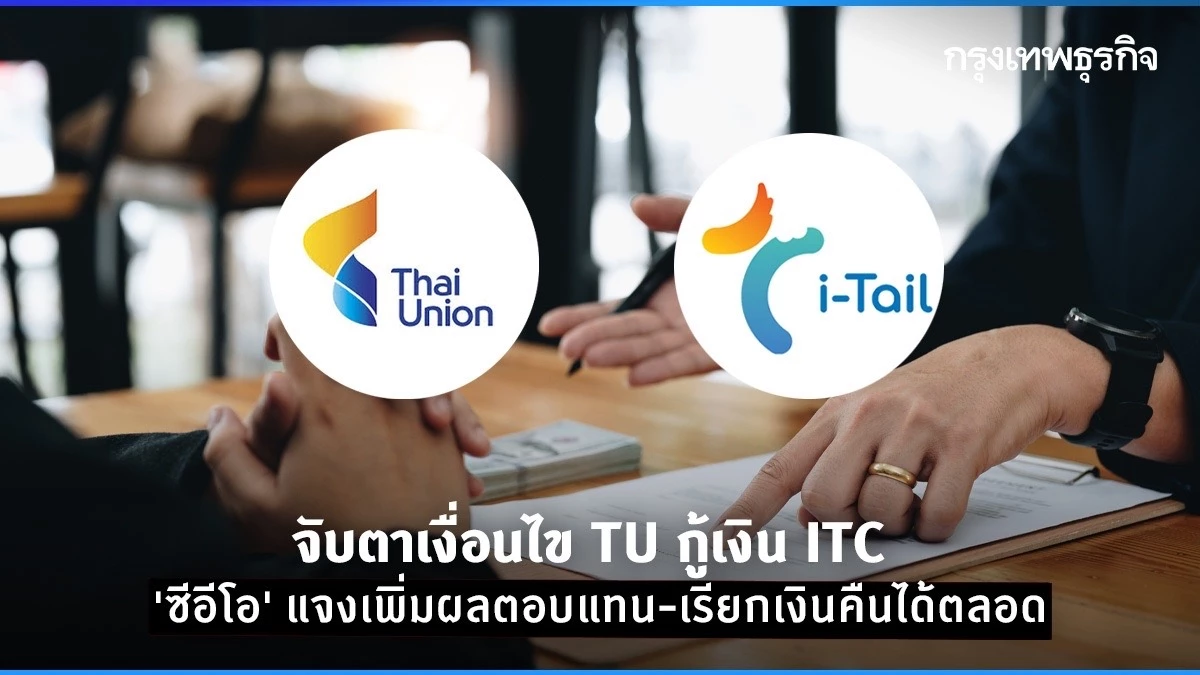 จับตาเงื่อนไข TU กู้เงิน ITC ’ซีอีโอ‘แจงเพิ่มผลตอบแทน-เรียกเงินคืนได้ตลอด