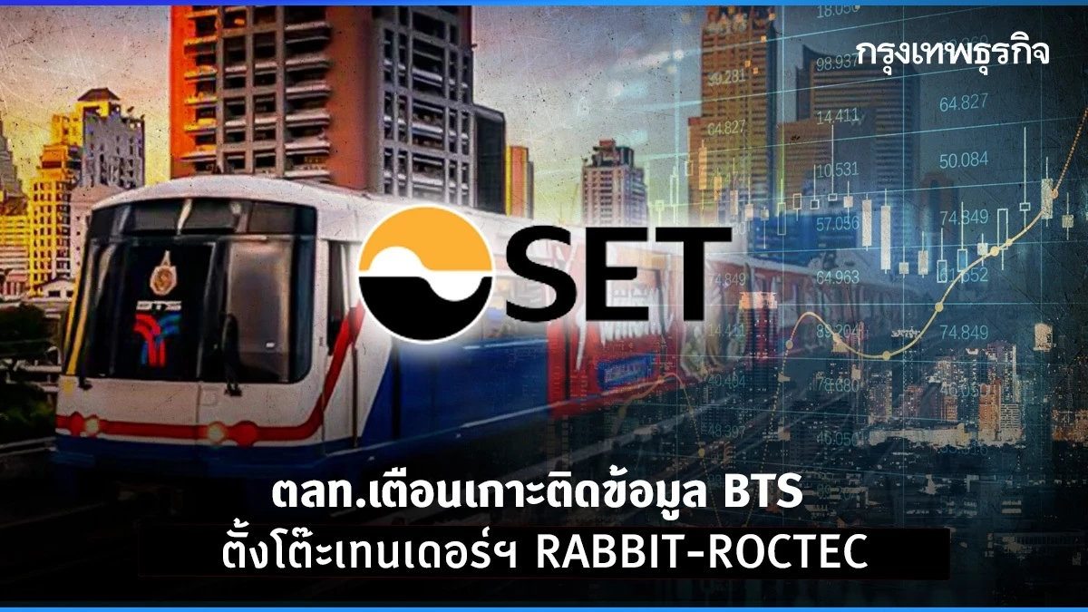 ตลท. เตือนเกาะติดข้อมูล BTS ตั้งโต๊ะเทนเดอร์ฯ RABBIT-ROCTEC