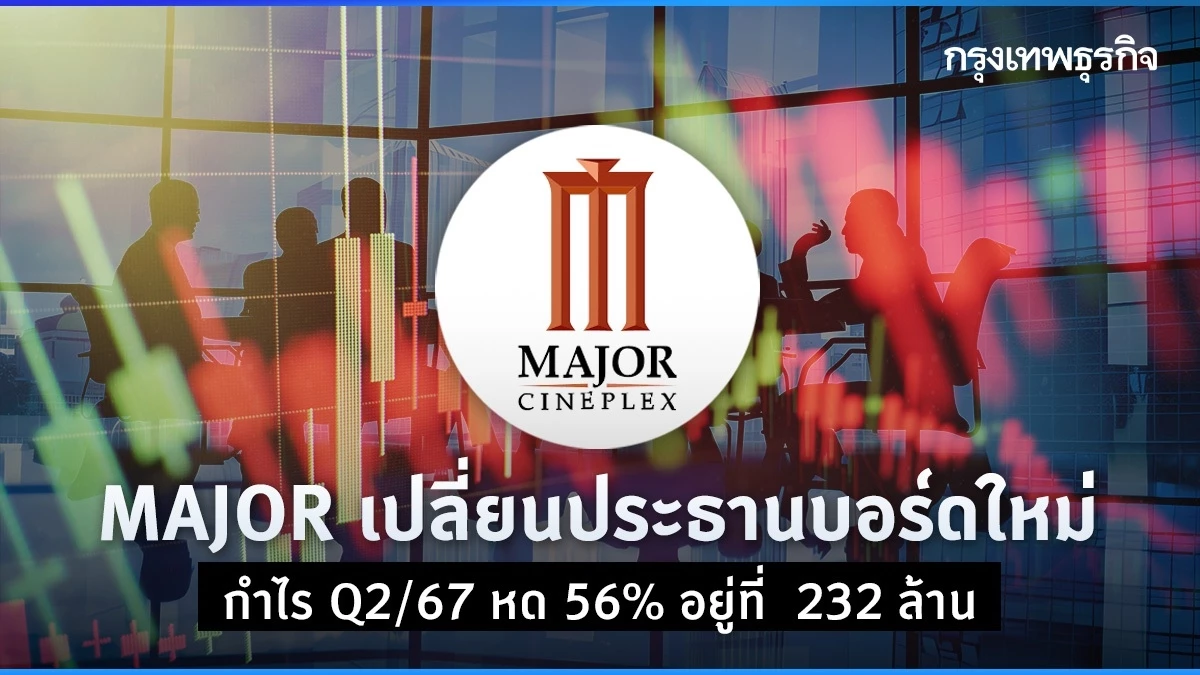 MAJOR ตั้งประธานบอร์ดใหม่ กำไร Q2/67 หด 56% อยู่ที่ 232 ล้าน