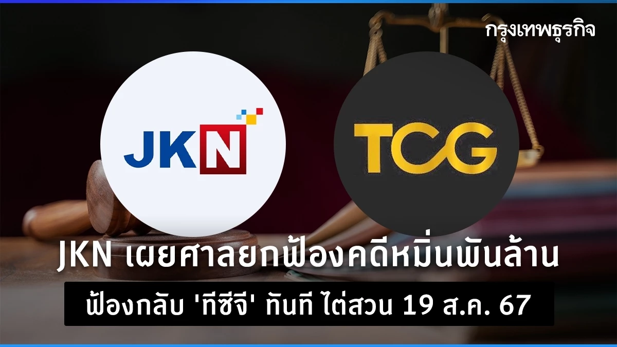 JKN เผยศาลยกฟ้องคดีหมิ่นพันล้าน รุกฟ้องกลับ "ทีซีจี" ไต่สวน 19 ส.ค. 67