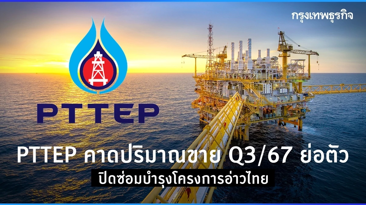 PTTEP คาดปริมาณขาย Q3/67 ย่อมาที่ 4.8 แสนบาร์เรล/วัน ปิดซ่อมบำรุงในอ่าวไทย