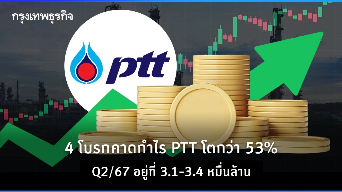 4 โบรกคาดกำไร PTT งวด Q2/67 อยู่ที่ 3.1-3.4 หมื่นล้าน โต 53-70%