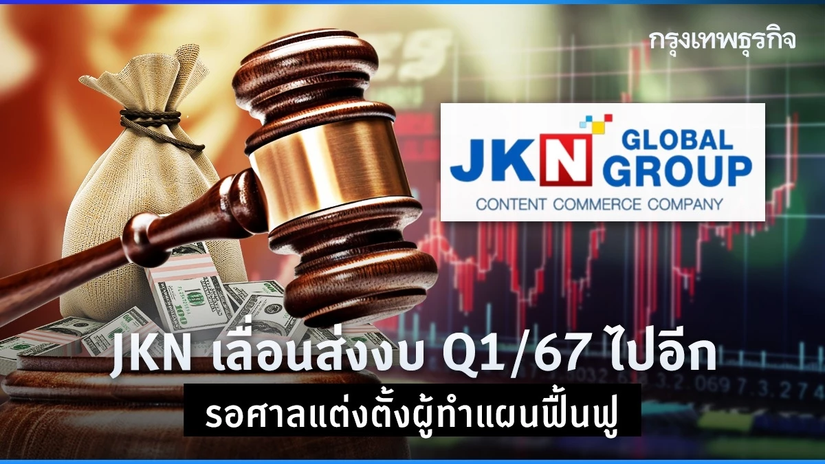 JKN เลื่อนส่งงบ Q1/67 ไปอีก รอศาลแต่งตั้งผู้ทำแผนฟื้นฟู