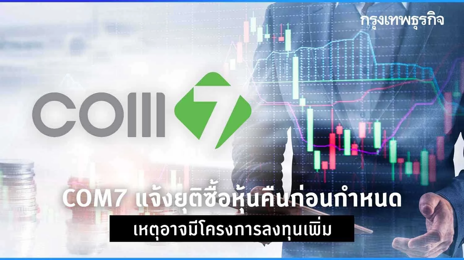 COM7 แจ้งยุติซื้อหุ้นคืนก่อนกำหนด เหตุอาจมีโครงการลงทุนเพิ่ม
