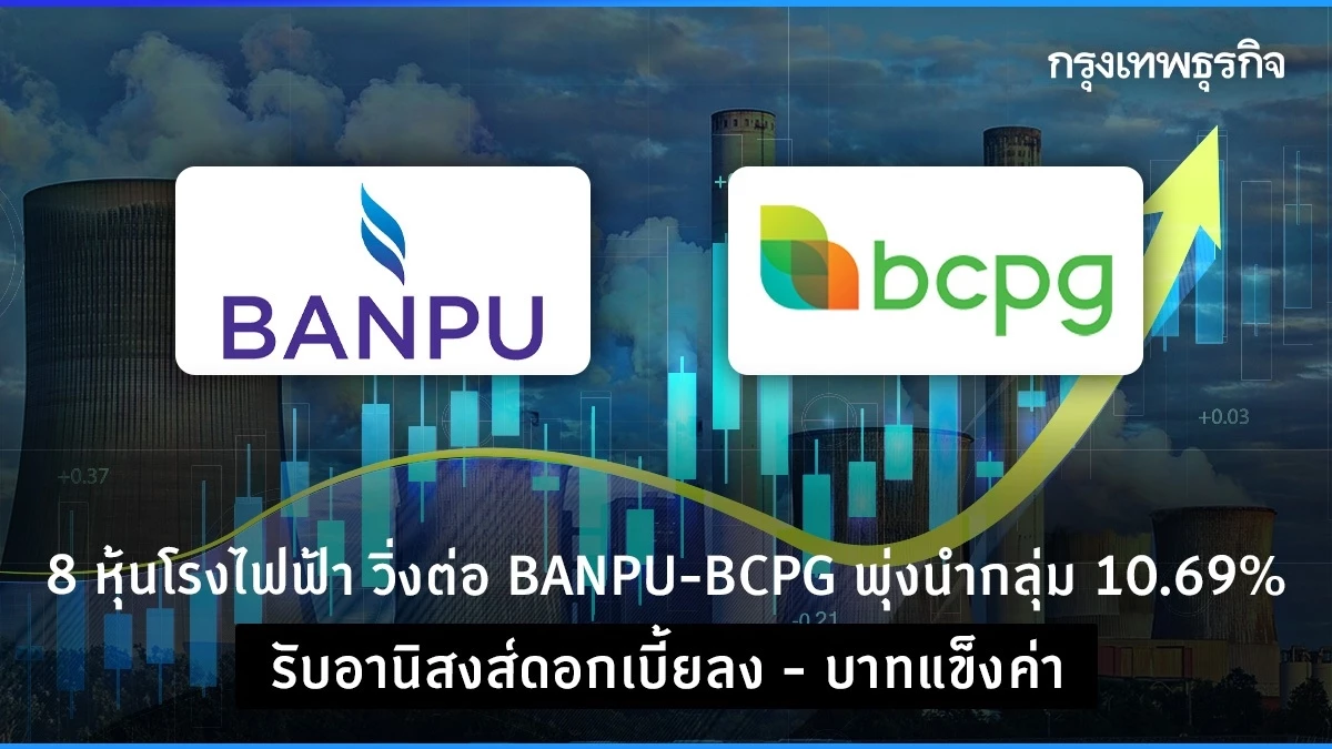 8 หุ้นโรงไฟฟ้า วิ่งต่อ BANPU-BCPG พุ่งนำกลุ่ม 10.69% รับอานิสงส์ดอกเบี้ยลง-บาทแข็งค่า
