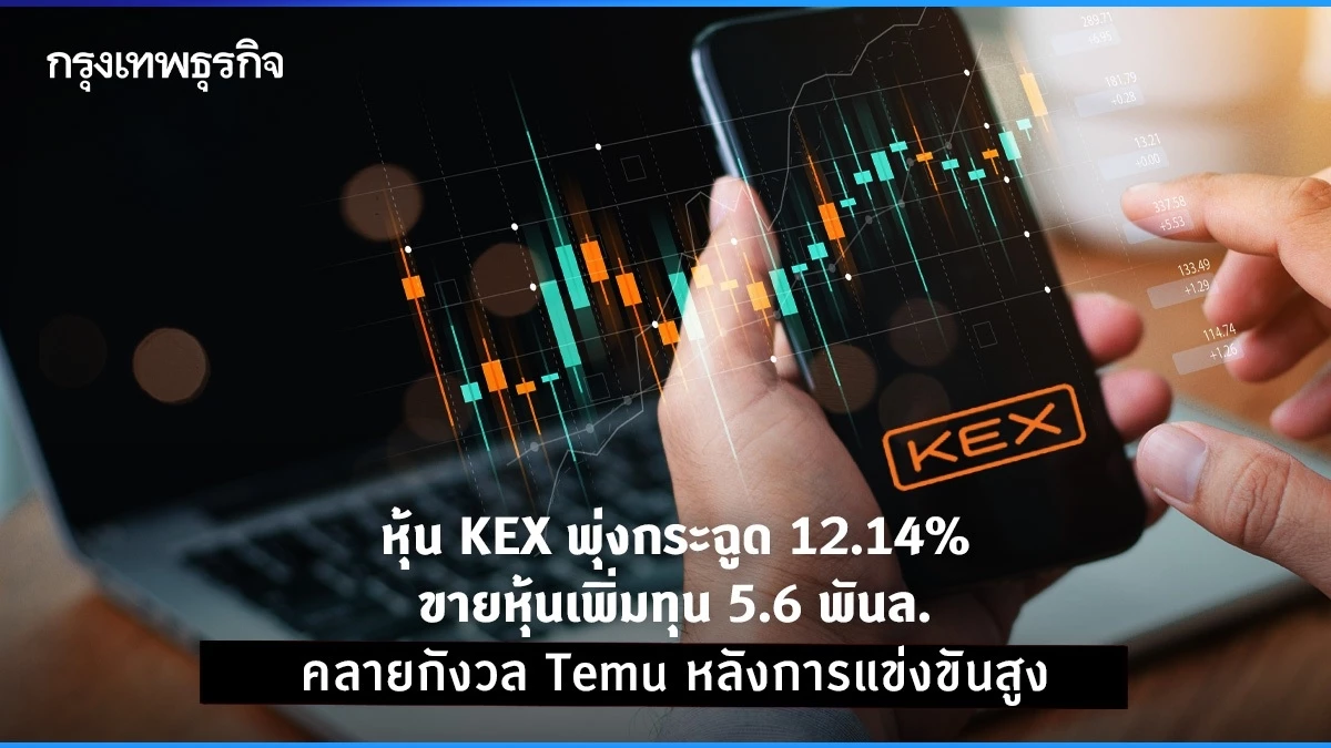 หุ้น KEX พุ่งกระฉูด 12.14% ขายหุ้นเพิ่มทุน 5.6 พันล. คลายกังวล Temu หลังการแข่งขันสูง