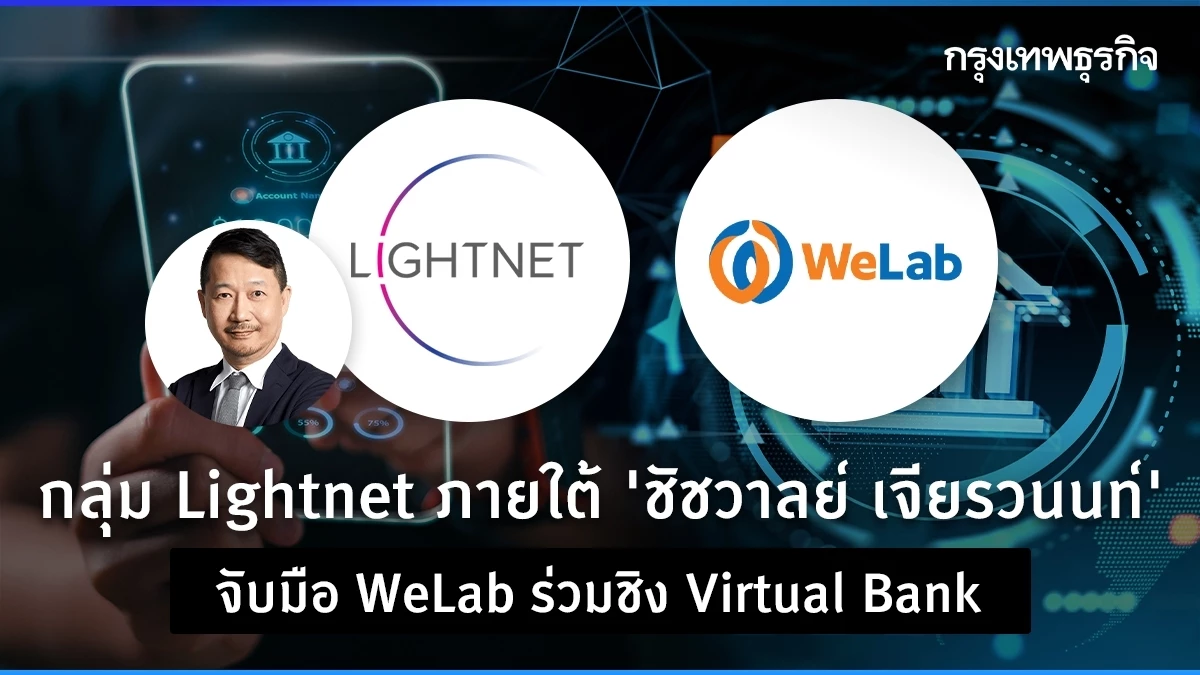 กลุ่ม Lightnet ภายใต้ "ชัชวาลย์ เจียรวนนท์" จับมือ WeLab ร่วมชิง Virtual Bank