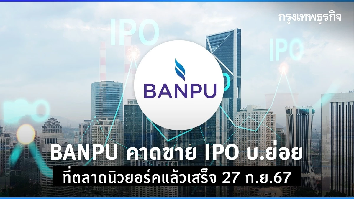 BANPU คาดขาย IPO บ.ย่อย ที่ตลาดนิวยอร์คแล้วเสร็จ 27 ก.ย.67 แต่เทรด 26 ก.ย. 67