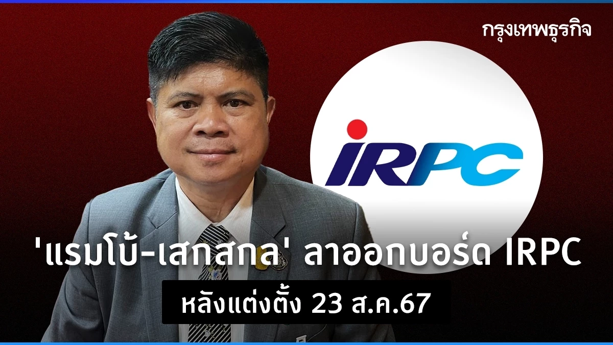 'แรมโบ้-เสกสกล' ลาออกบอร์ด IRPC หลังแต่งตั้ง 23 ส.ค.67
