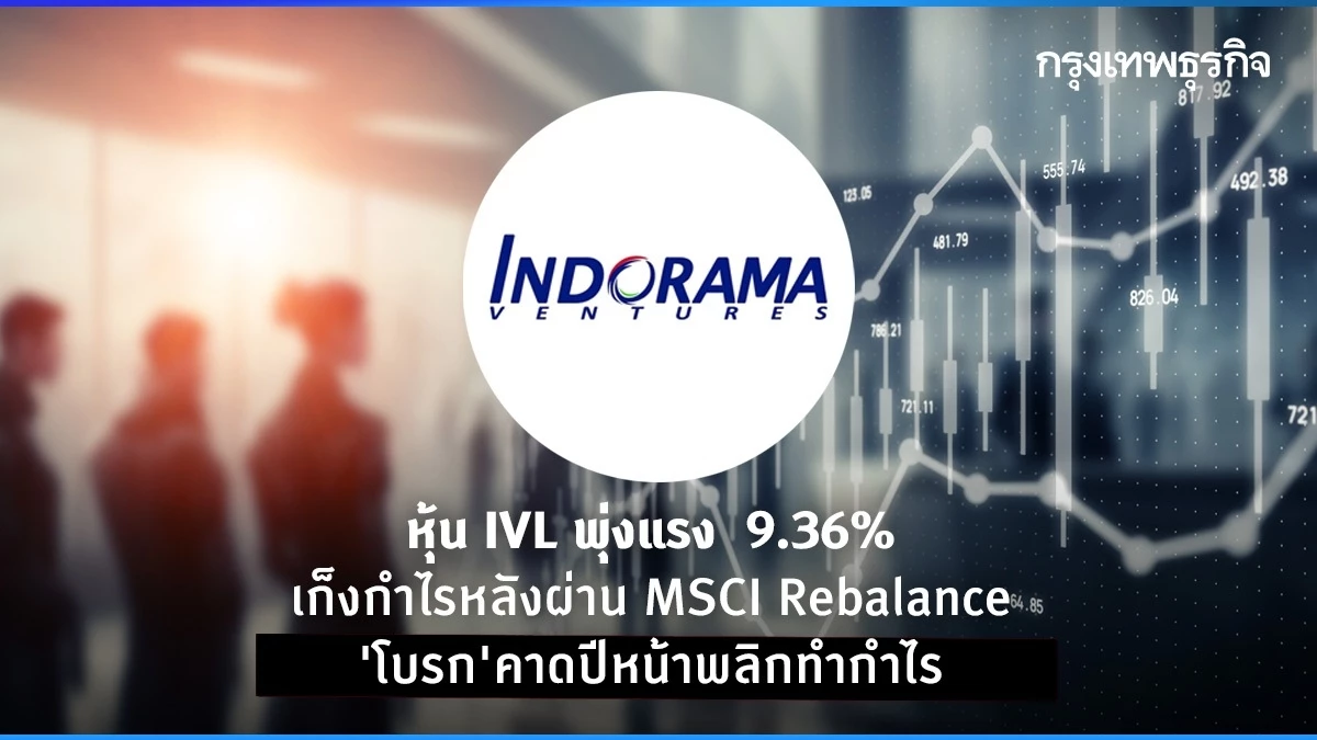 หุ้น IVL พุ่งแรง 9.36% เก็งกำไรหลังผ่าน MSCI Rebalance 'โบรก' คาดปีหน้าพลิกทำกำไร