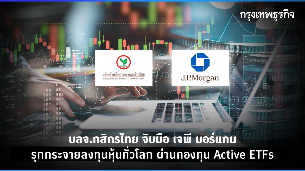 บลจ.กสิกรไทย จับมือ เจพี มอร์แกน รุกกระจายลงทุนหุ้นทั่วโลก ผ่านกองทุน Active ETFs