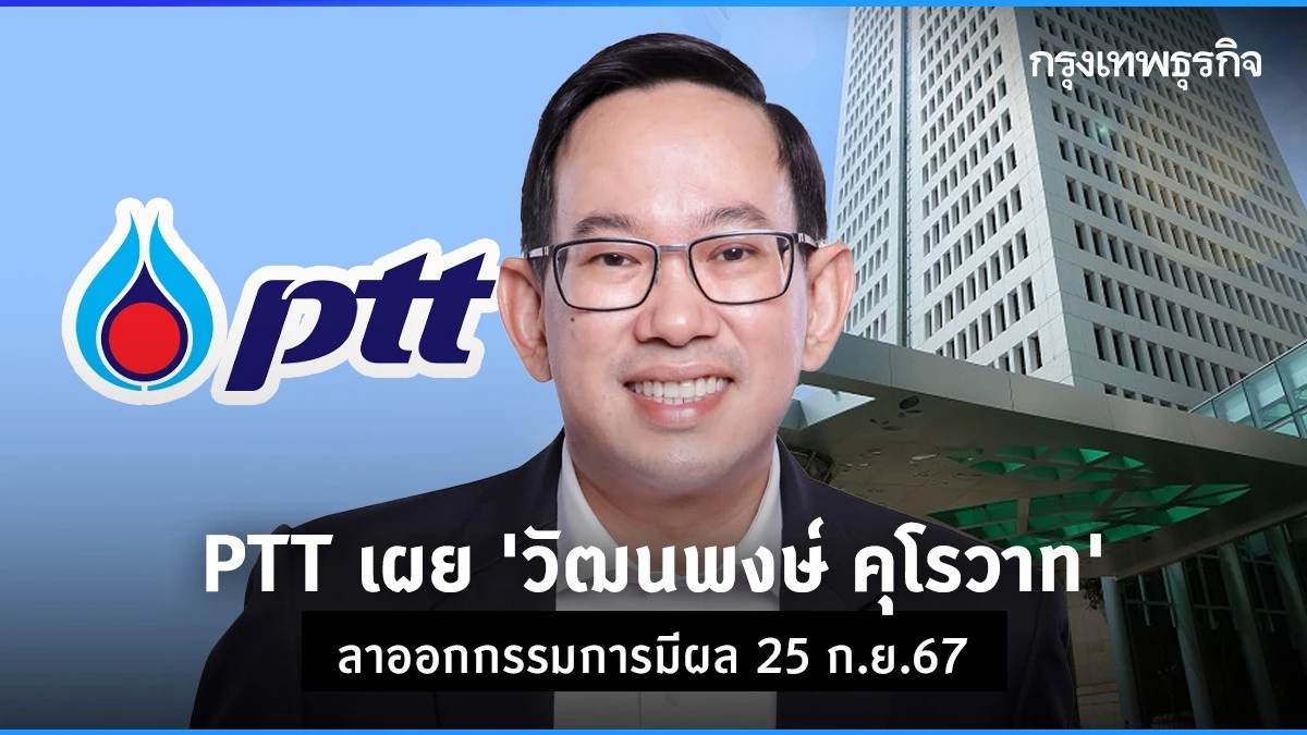 PTT เผย "วัฒนพงษ์ คุโรวาท" ลาออกกรรมการมีผล 25 ก.ย.67