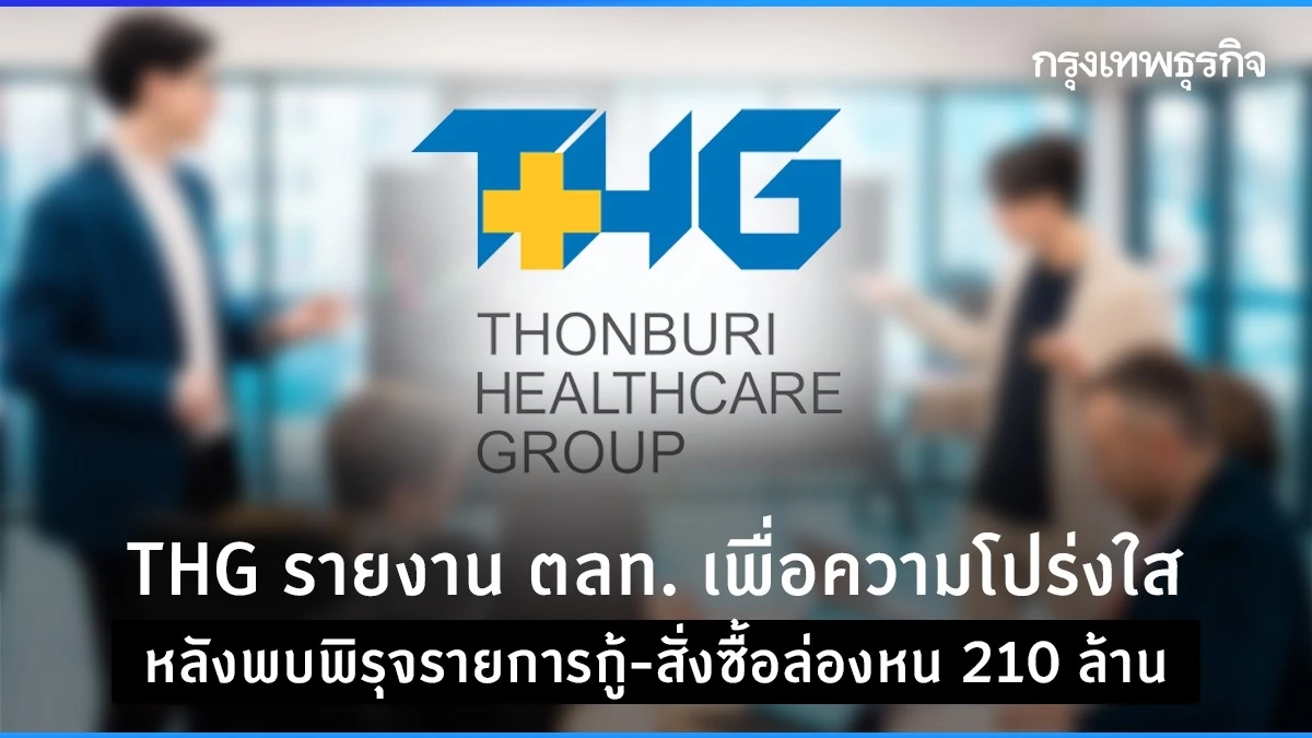 THG รายงาน ตลท. เพื่อความโปร่งใสหลังพบพิรุธปล่อยกู้-สั่งซื้อล่องหน 210 ล้าน