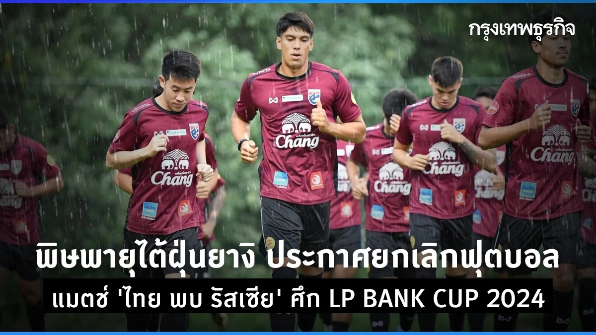 พิษพายุไต้ฝุ่นยางิ ยกเลิกฟุตบอลแมตช์ 'ไทย พบ รัสเซีย' ศึก LP BANK CUP 2024