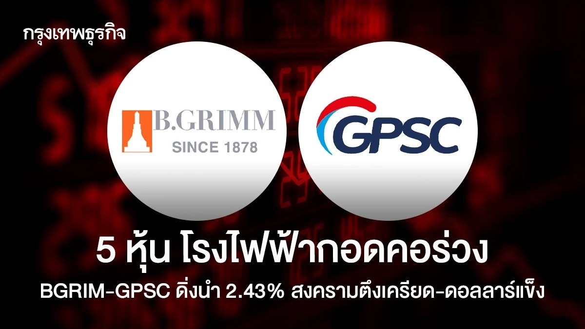 5 หุ้น โรงไฟฟ้ากอดคอร่วง BGRIM-GPSC ดิ่งนำ 2.43% สงครามตึงเครียด-ดอลลาร์แข็ง