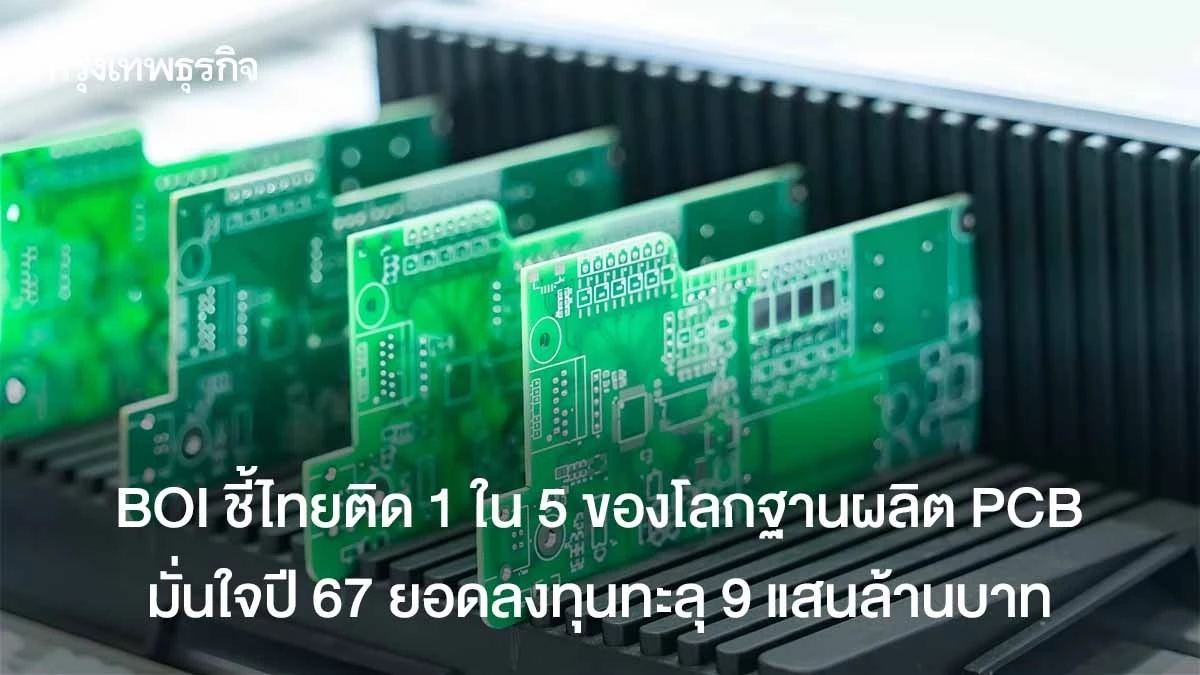BOI ชี้ไทย ติด 1ใน5ของโลกฐานผลิต PCB มั่นใจปี67ยอดลงทุนทะลุ 9 แสนล้านบาท