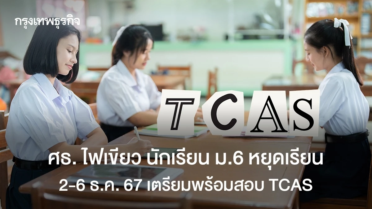 ศธ. ไฟเขียว นักเรียน ม.6 หยุดเรียน 2-6 ธ.ค. 67 เตรียมพร้อมสอบ TCAS