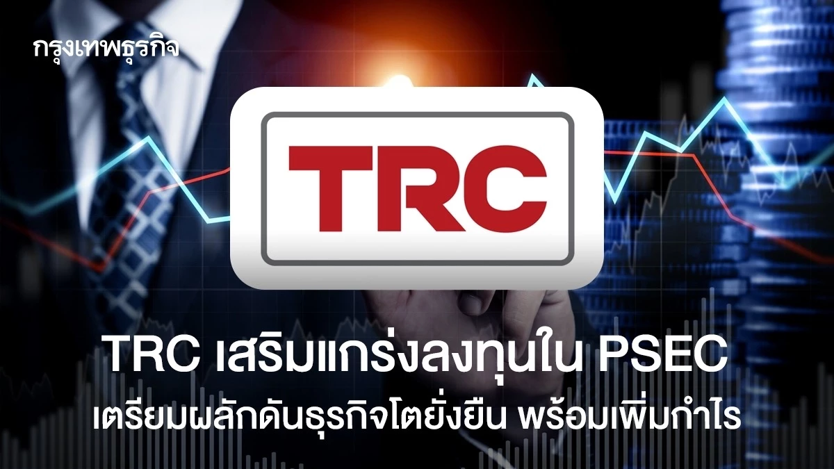 TRC เสริมแกร่งลงทุนใน PSEC เตรียมผลักดันธุรกิจโตยั่งยืน พร้อมเพิ่มกำไร