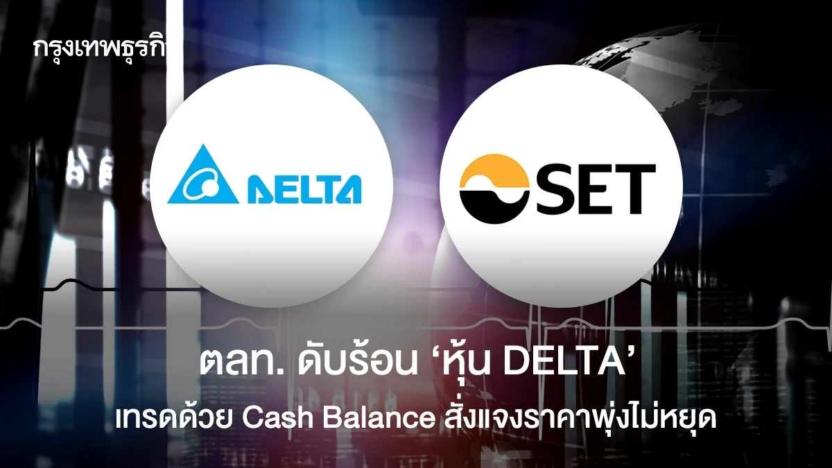 ตลท.ดับร้อน ‘หุ้น DELTA’ เทรดด้วย Cash Balance สั่งแจงราคาพุ่งไม่หยุด