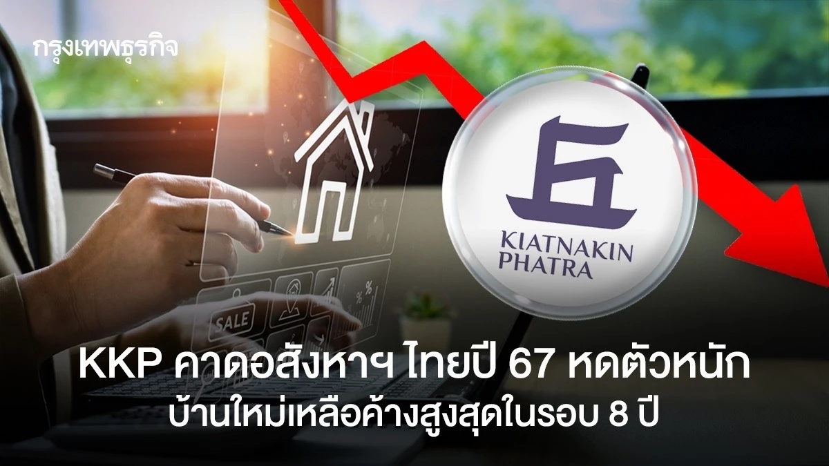 KKP คาดอสังหาฯ ไทยปี 67 หดตัวหนัก บ้านใหม่เหลือค้างสูงสุดในรอบ 8 ปี