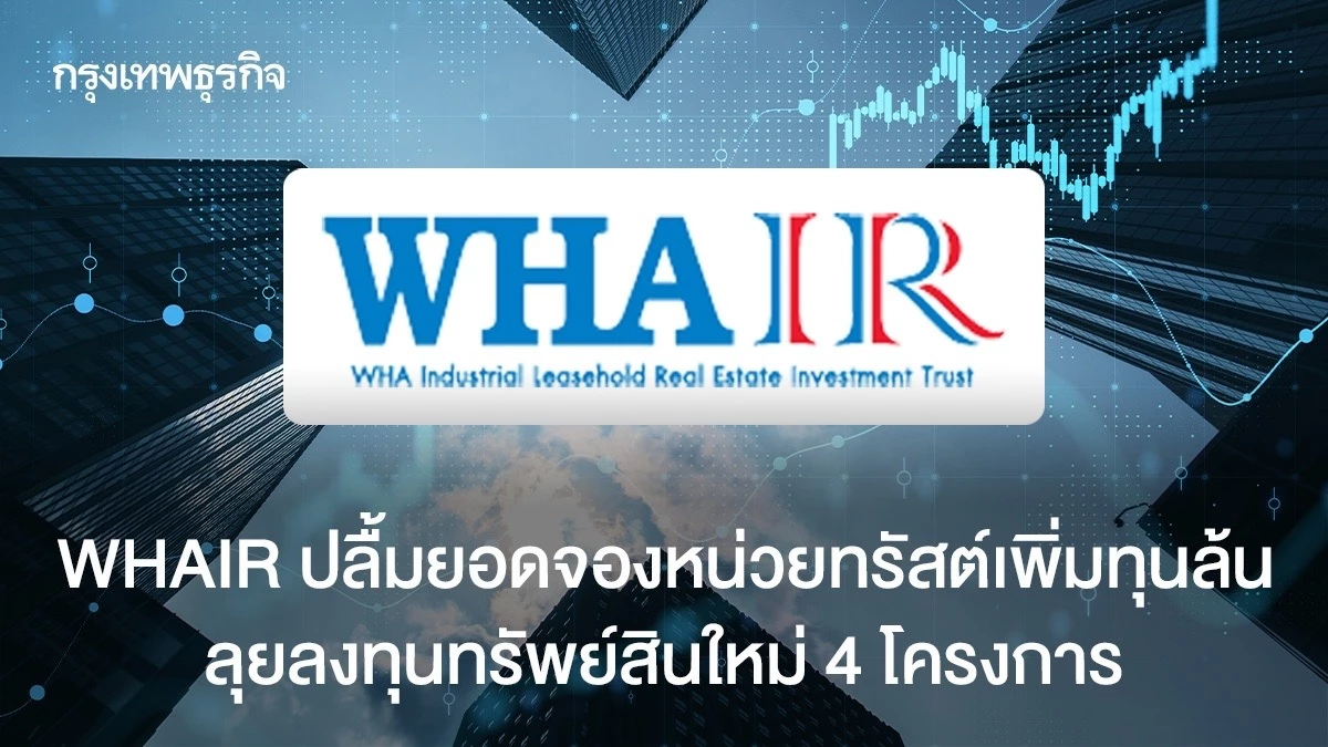 WHAIR ปลื้มยอดจองหน่วยทรัสต์เพิ่มทุนล้น ลุยลงทุนทรัพย์สินใหม่ 4 โครงการ
