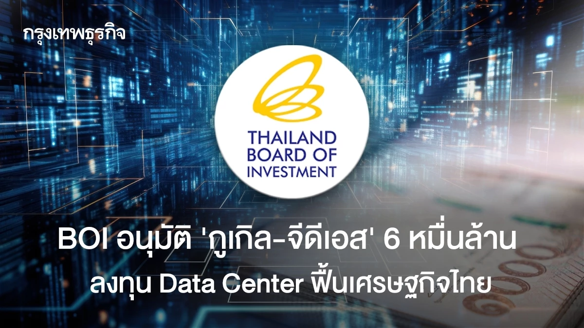 BOI อนุมัติ 'กูเกิล-จีดีเอส' 6 หมื่นล้าน ลงทุน Data Center ฟื้นเศรษฐกิจประเทศ