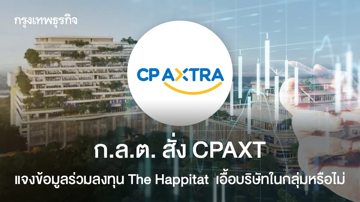ก.ล.ต. สั่ง CPAXT แจงข้อมูลร่วมลงทุน The Happitat เอื้อบริษัทในกลุ่มหรือไม่