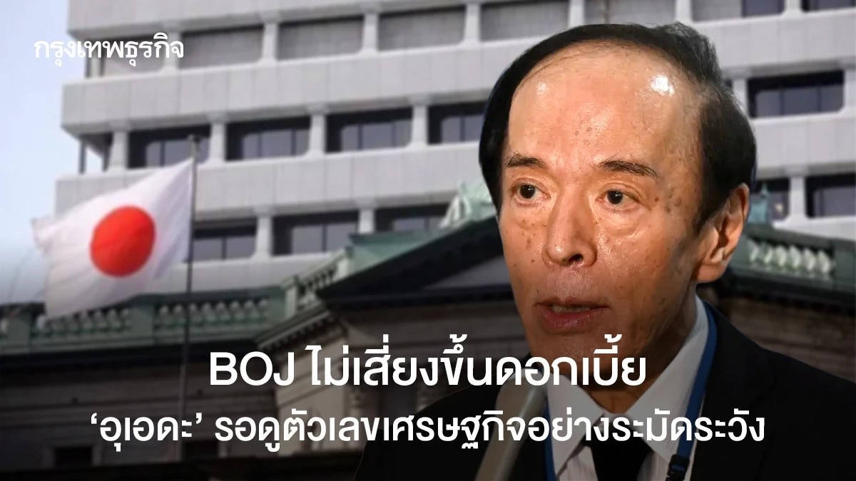 BOJ ไม่เสี่ยงขึ้นดอกเบี้ย ‘อุเอดะ’ รอดูตัวเลขเศรษฐกิจอย่างระมัดระวัง