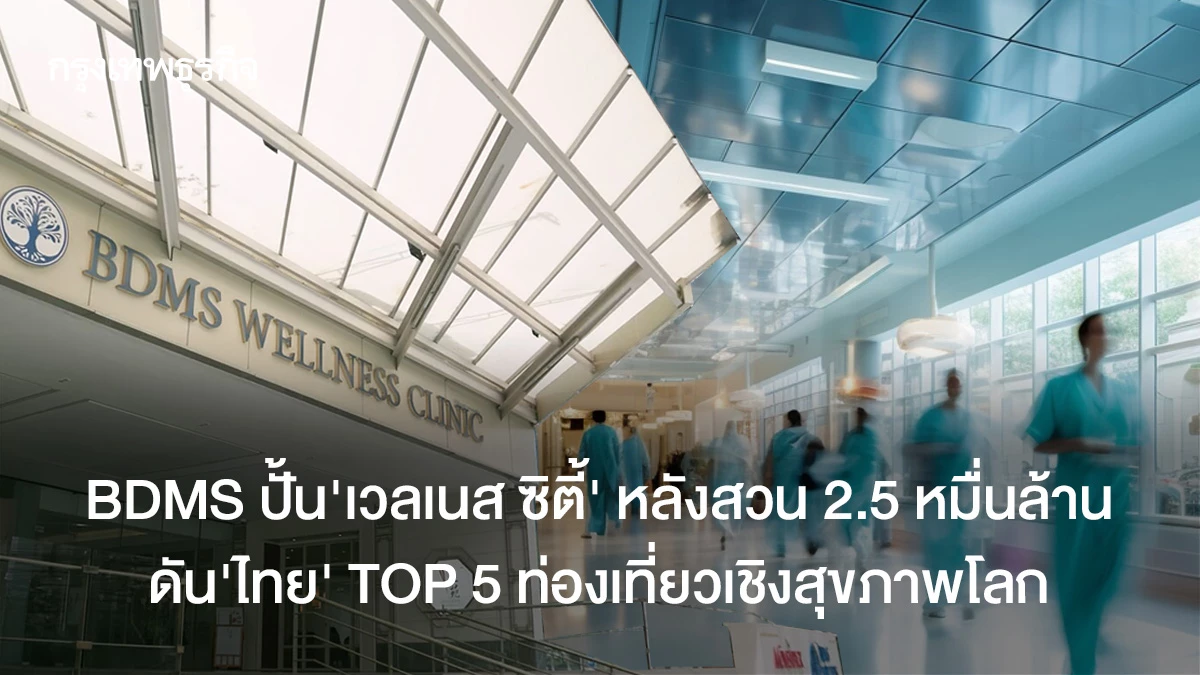 BDMS ผุด เวลเนส ซิตี้ หลังสวน 2.5 หมื่นล้าน ดันไทย TOP 5 ท่องเที่ยวเชิงสุขภาพโลก