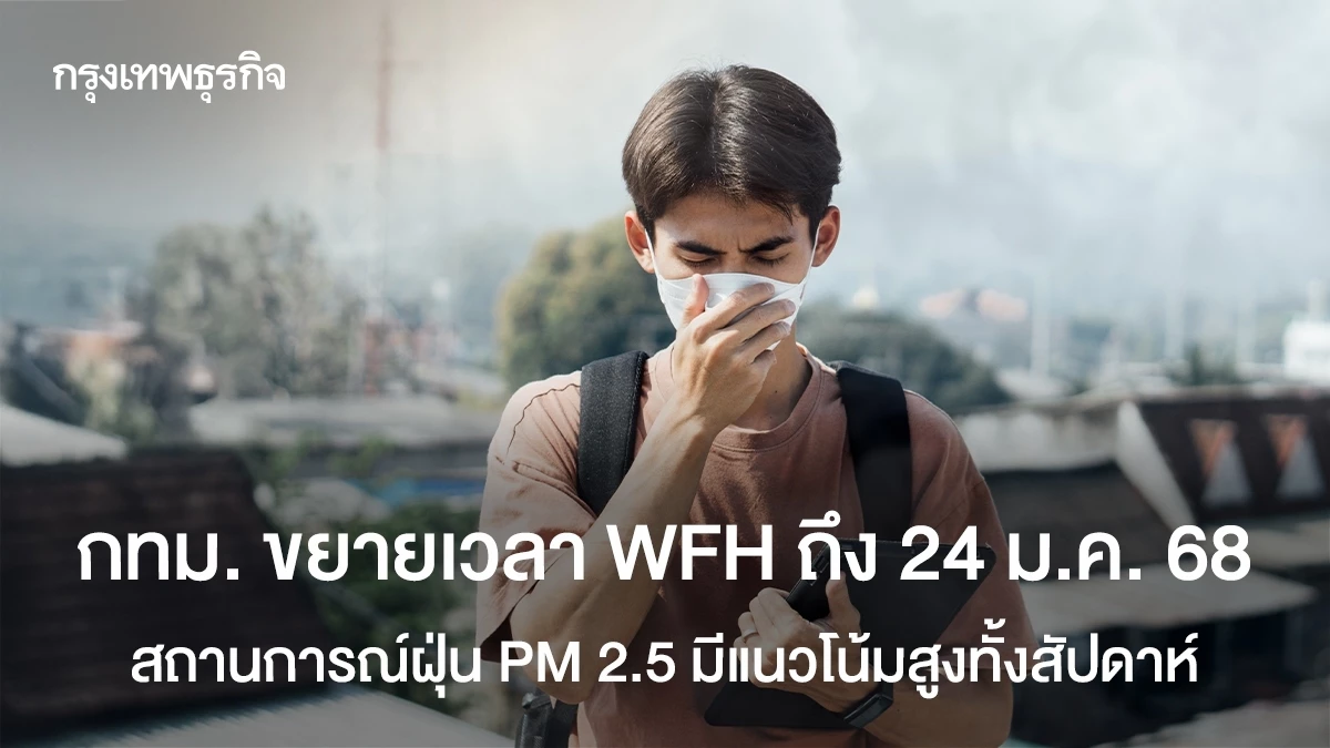 กทม. ขยายเวลา WFH ถึง 24 ม.ค. 68 สถานการณ์ฝุ่น PM 2.5 มีแนวโน้มสูงทั้งสัปดาห์
