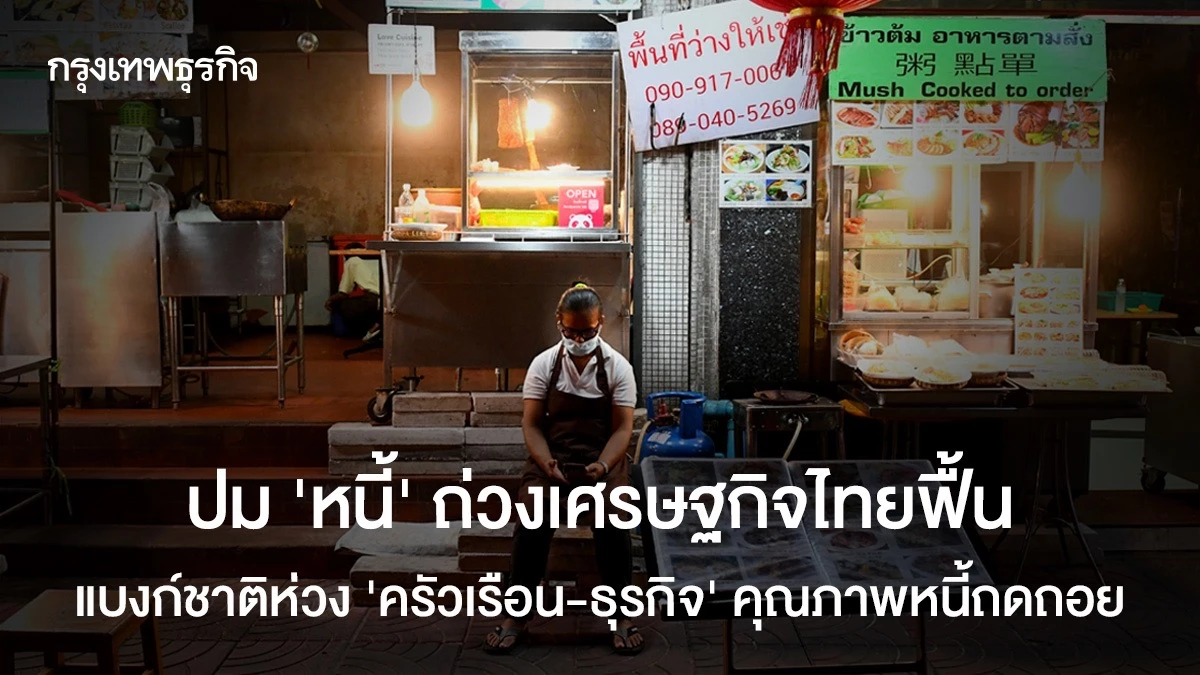 ปม ‘หนี้’ ถ่วงเศรษฐกิจไทยฟื้น แบงก์ชาติ ห่วง ‘ครัวเรือน - ธุรกิจ’ หนี้ถดถอย